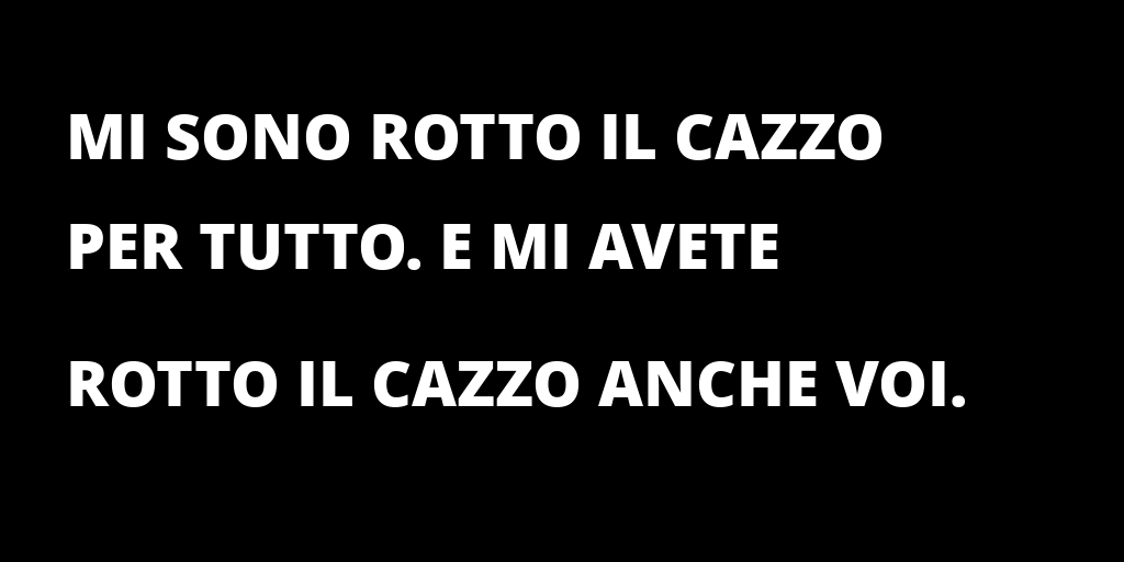 MI SONO ROTTO IL CAZZO PER TUTTO. E MI AVETE ROTTO IL CAZZO ...