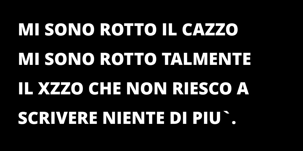 MI SONO ROTTO IL CAZZO MI SONO ROTTO TALMENTE IL XZZO CHE NO ...